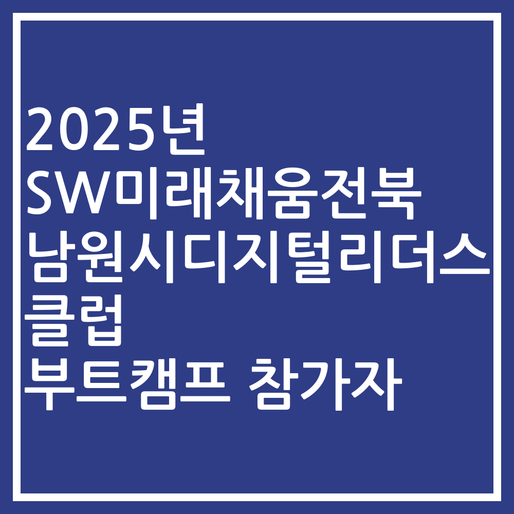 2025년 SW미래채움전북 남원시디지털리더스클럽 부트캠프 참가자 모집 안내 - 정부정책 지원조아