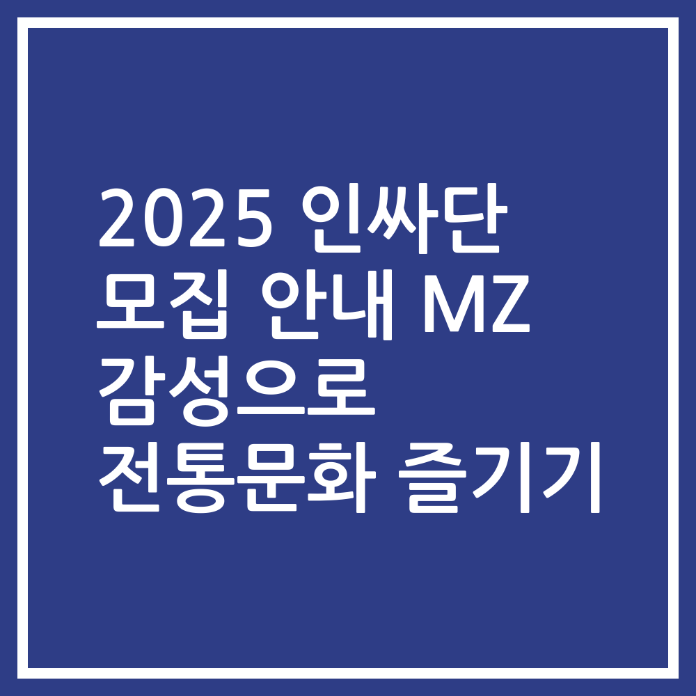 2025 인싸단 모집 안내 (MZ 감성으로 전통문화 즐기기) - 정부정책 지원조아